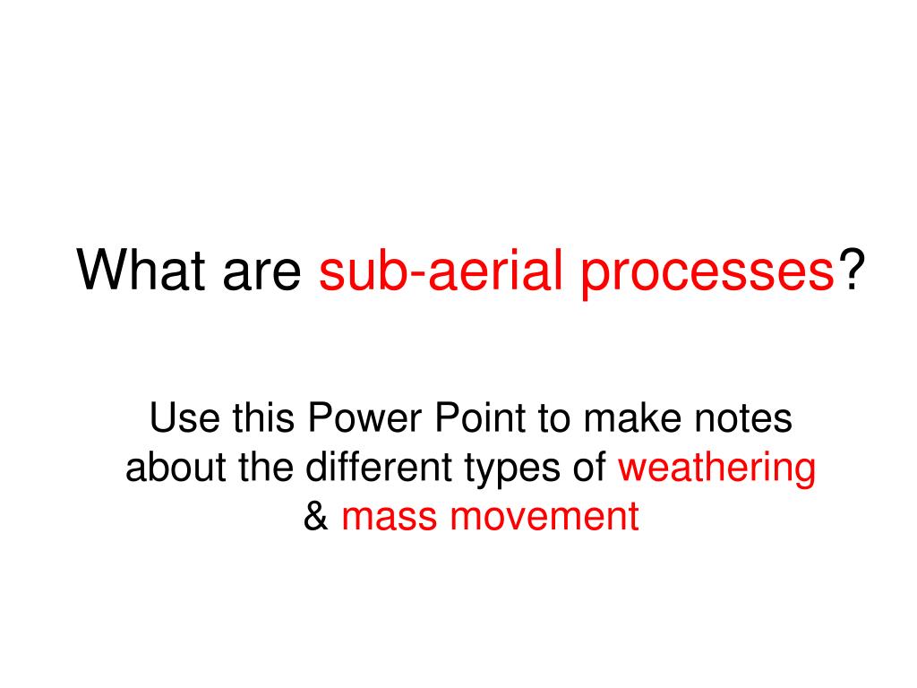 PPT - What are sub-aerial processes ? PowerPoint Presentation, free ...