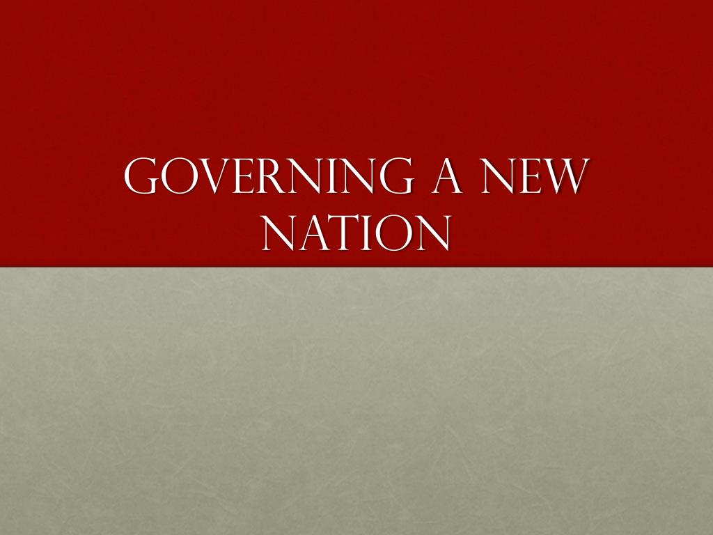 PPT - Governing a New Nation PowerPoint Presentation, free download ...