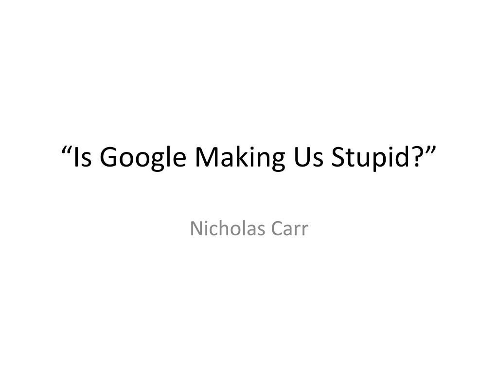 PPT - “Is Google Making Us Stupid?” PowerPoint Presentation, free ...