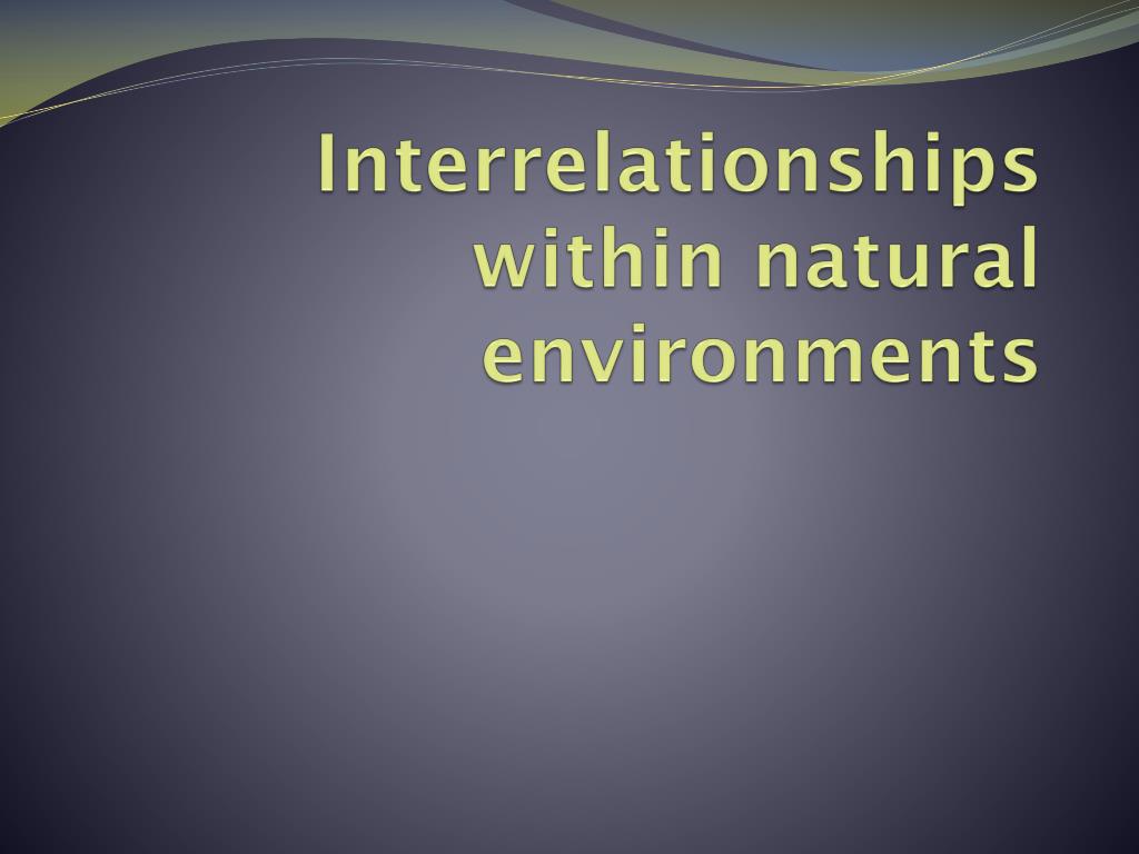 PPT - Interrelationships within natural environments PowerPoint ...
