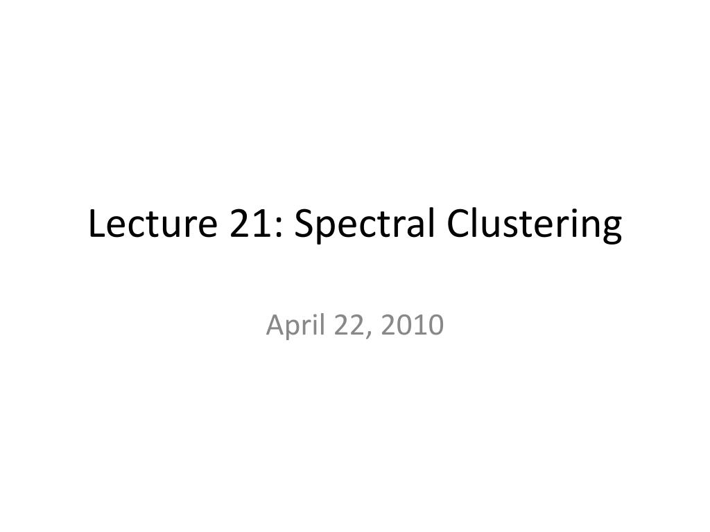PPT - Lecture 21: Spectral Clustering PowerPoint Presentation, free ...