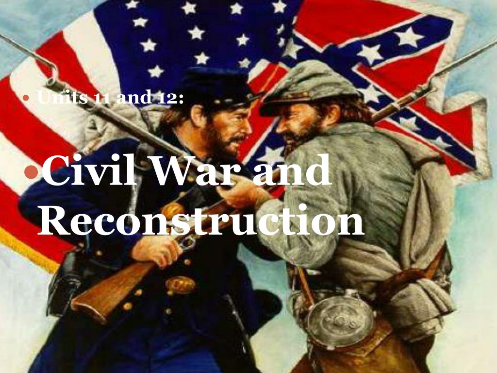 PPT - Units 11 and 12: Civil War and Reconstruction PowerPoint ...