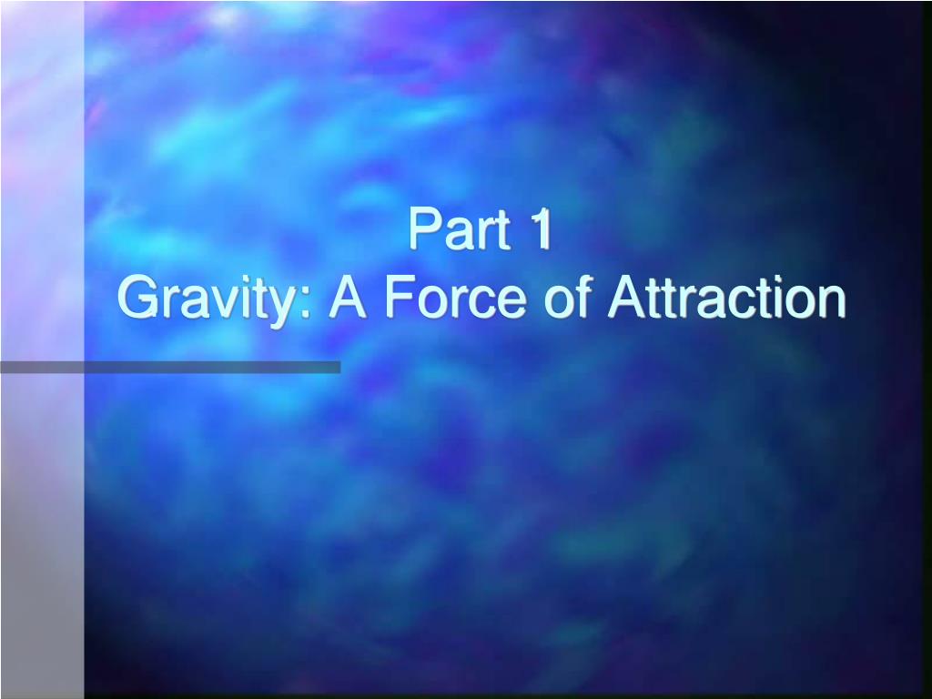 PPT - Part 1 Gravity: A Force of Attraction PowerPoint Presentation ...