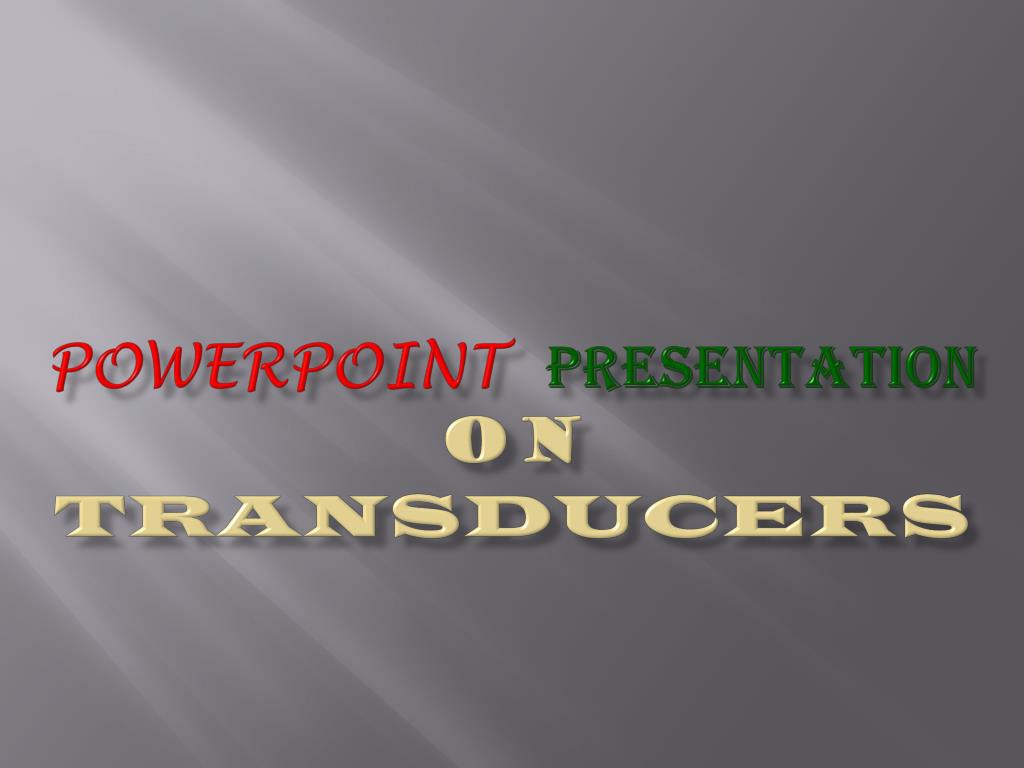 PPT - POWERPOINT PRESENTATION ON TRANSDUCERS PowerPoint Presentation ...