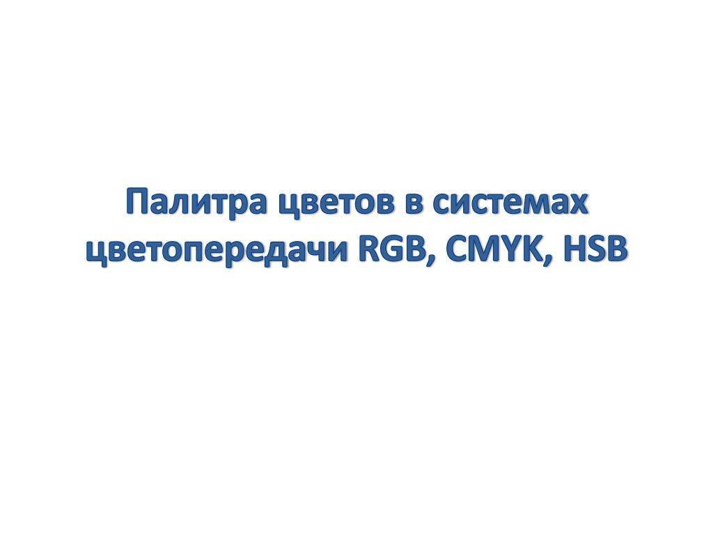 PPT - Палитра цветов в системах цветопередачи RGB, CMYK, HSB PowerPoint ...