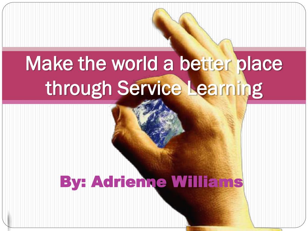 PPT - Make the world a better place through Service Learning PowerPoint ...