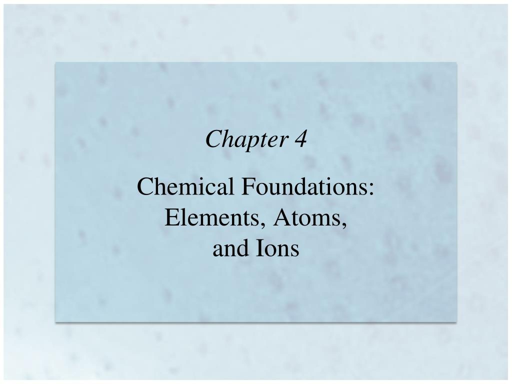 PPT - Chapter 4 Chemical Foundations: Elements, Atoms, and Ions ...