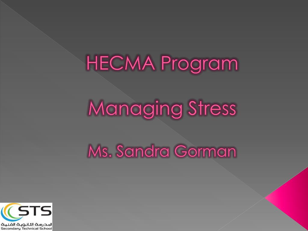 PPT - HECMA Program Managing Stress Ms. Sandra Gorman PowerPoint ...
