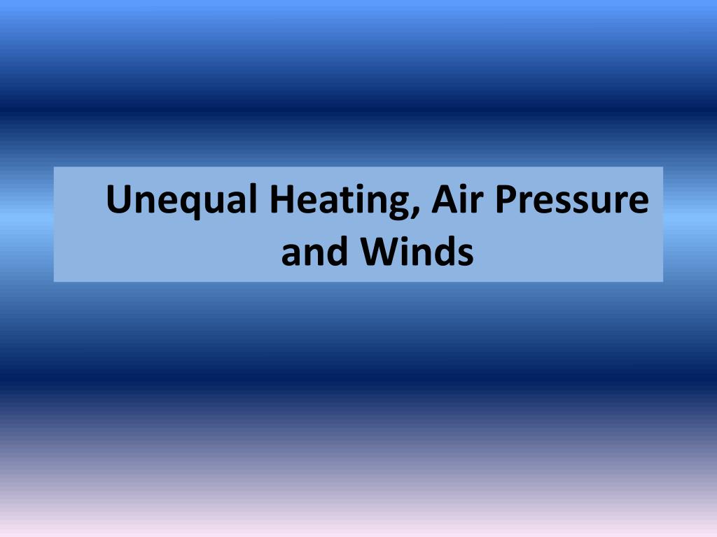 PPT - Unequal Heating, Air Pressure and Winds PowerPoint Presentation ...