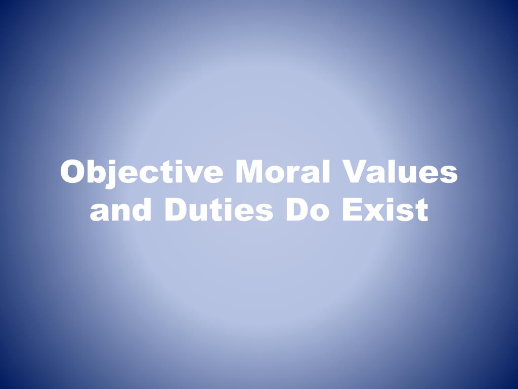 PPT - Objective Moral Values and Duties Do Exist PowerPoint ...