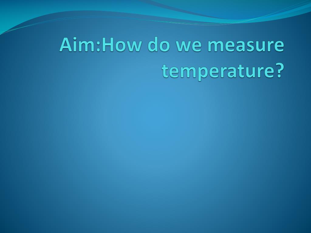 PPT - Aim:How do we measure temperature? PowerPoint Presentation, free ...