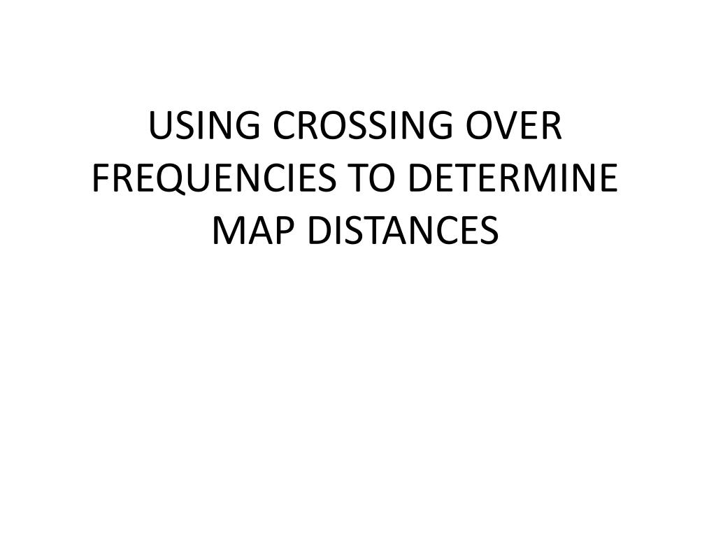 PPT - Determining Map Distances through Crossing Over Frequencies ...