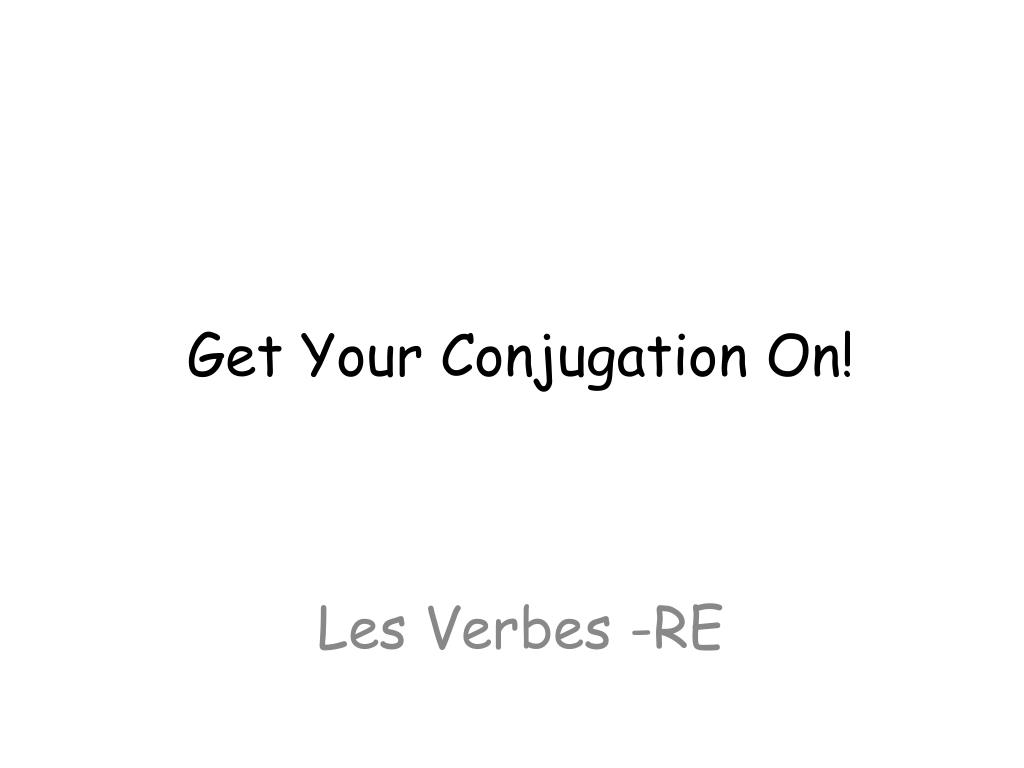 PPT - Get Your Conjugation On! PowerPoint Presentation, free download ...