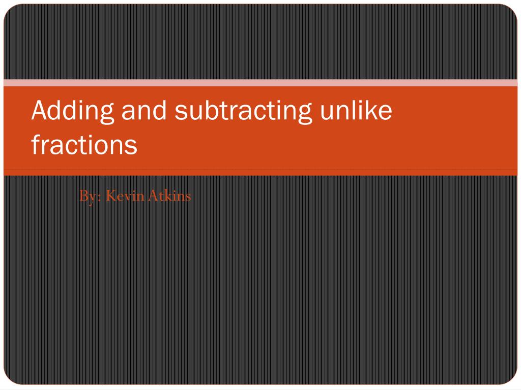 PPT - Adding and subtracting unlike fractions PowerPoint Presentation ...