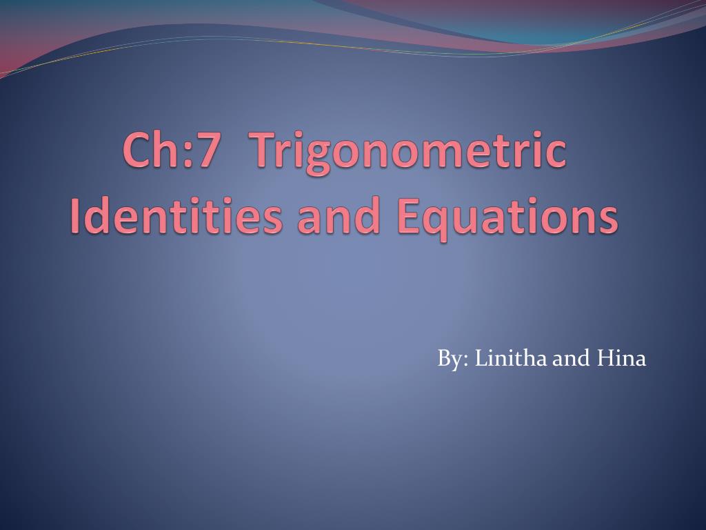 PPT - Ch:7 Trigonometric Identities and Equations PowerPoint ...