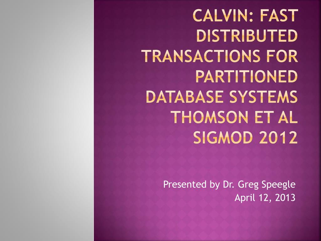 PPT - Calvin: Fast Distributed Transactions for Partitioned Database Systems Thomson et al ...