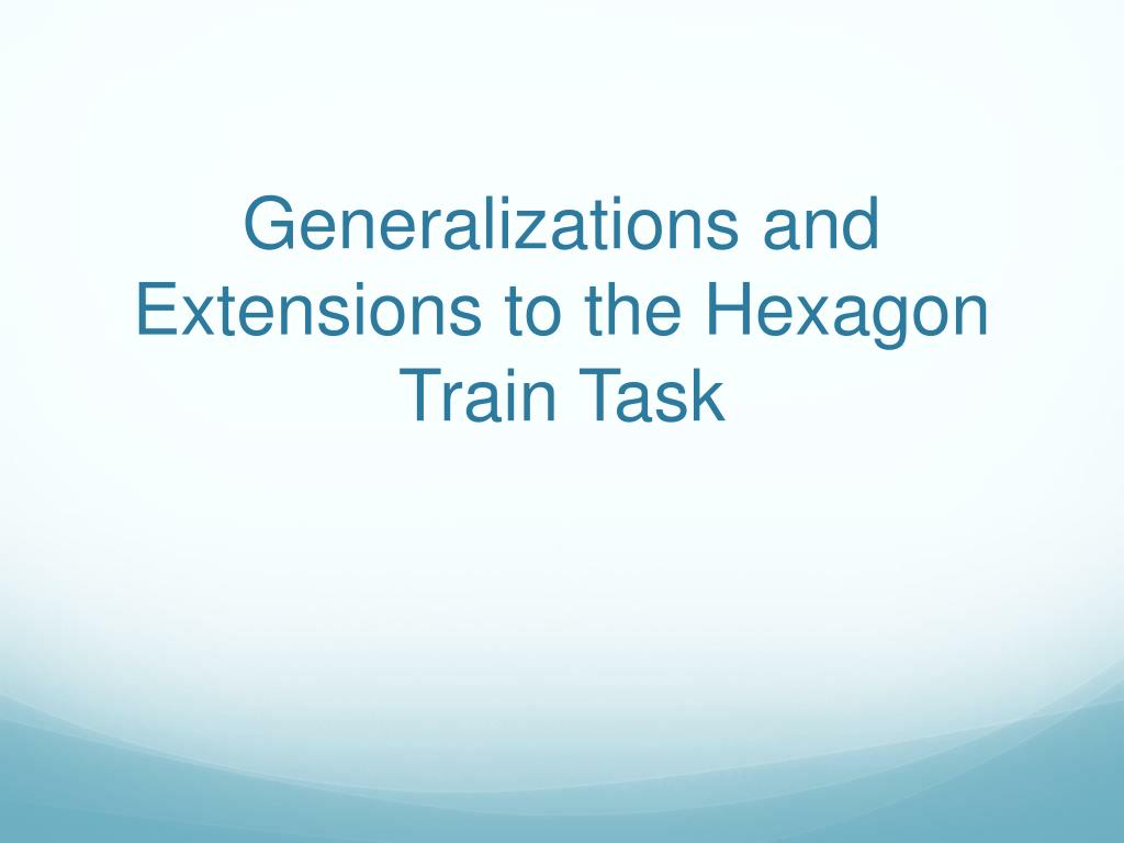 PPT - Generalizations and Extensions to the Hexagon Train Task ...