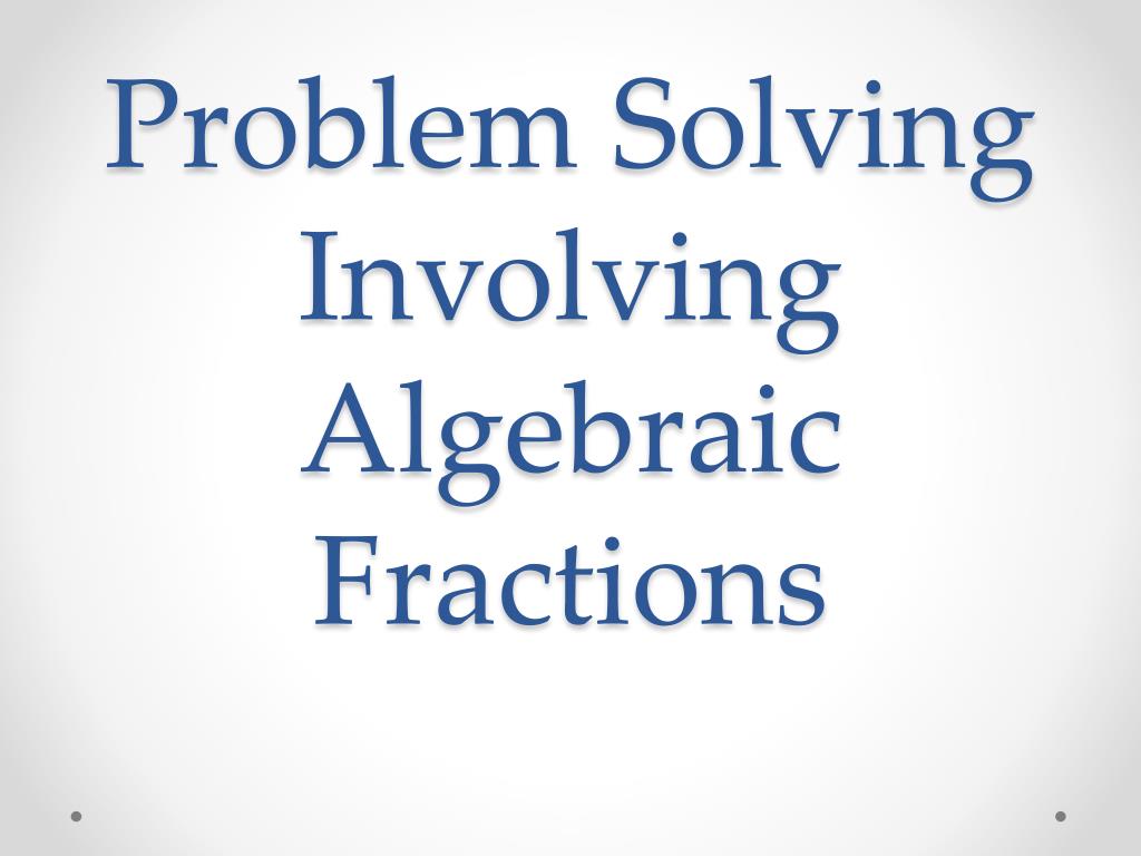 PPT - Problem Solving Involving Algebraic Fractions PowerPoint ...