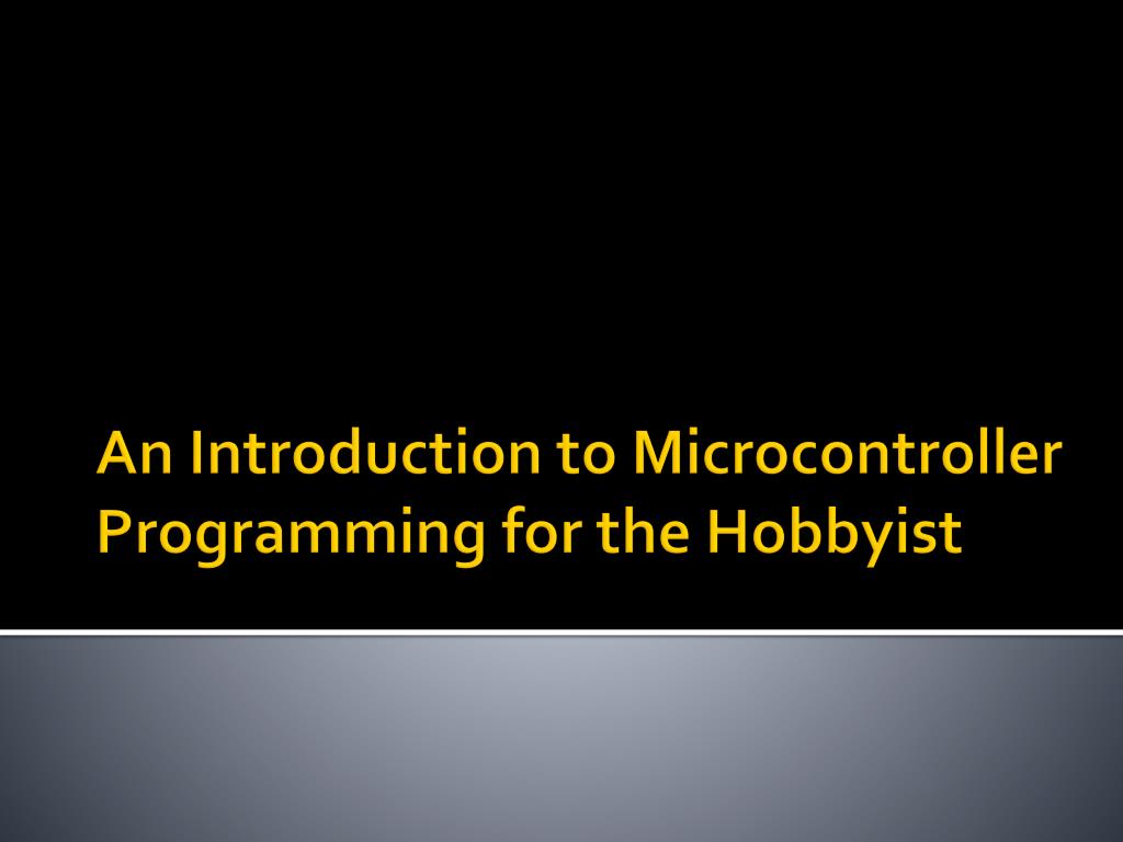 PPT - An Introduction to Microcontroller Programming for the Hobbyist PowerPoint Presentation ...
