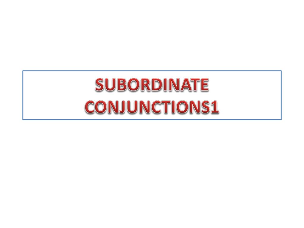 PPT - SUBORDINATE CONJUNCTIONS1 PowerPoint Presentation, free download ...