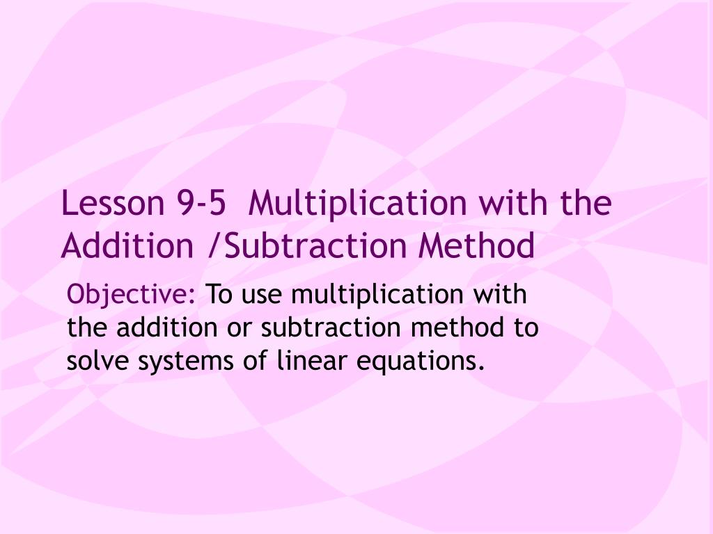 PPT - Lesson 9-5 Multiplication with the Addition /Subtraction Method ...
