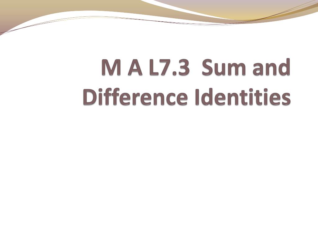 PPT - M A L7.3 Sum and Difference Identities PowerPoint Presentation ...