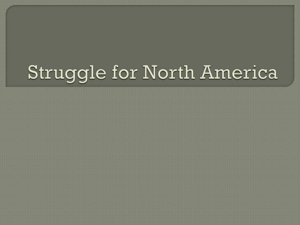 PPT - Struggle for North America PowerPoint Presentation, free download ...