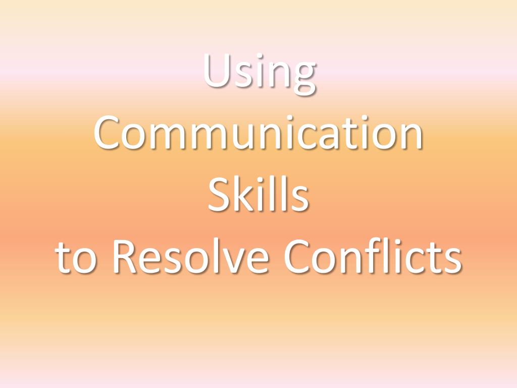 PPT - Using Communication Skills to Resolve Conflicts PowerPoint ...