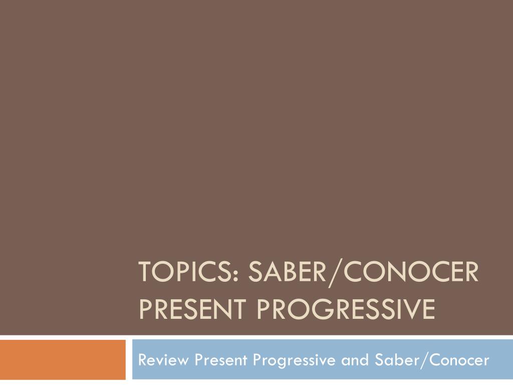 PPT - Topics: Saber/ conocer Present Progressive PowerPoint ...