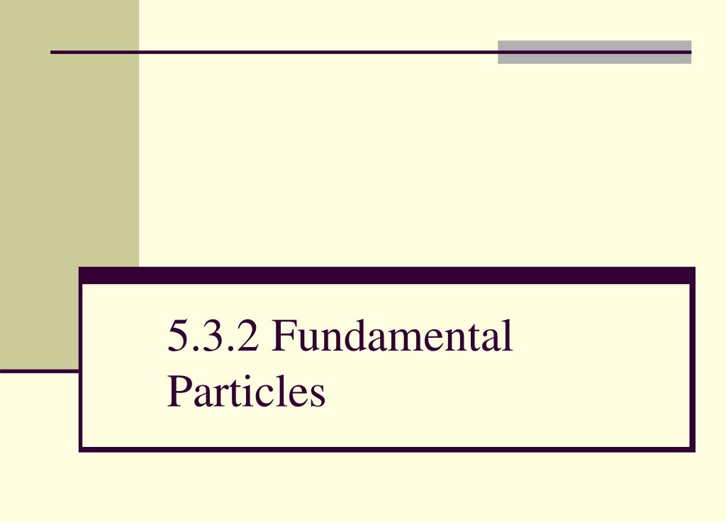 PPT - 5.3.2 Fundamental Particles PowerPoint Presentation, free ...