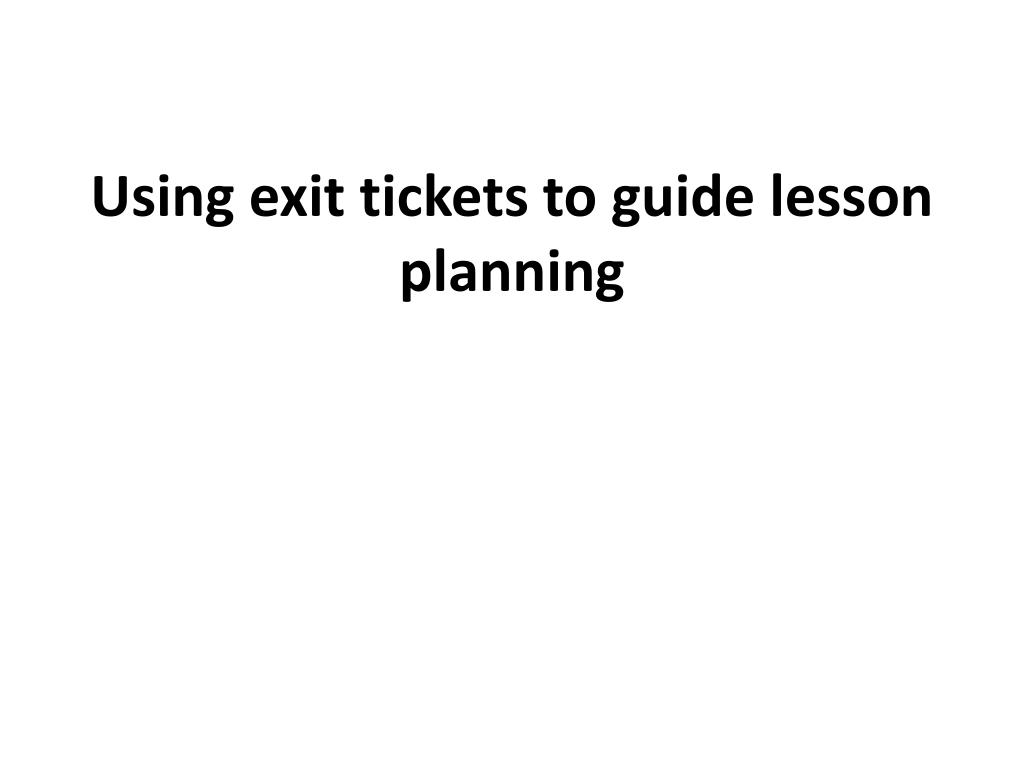PPT - Using exit tickets to guid e lesson planning PowerPoint ...