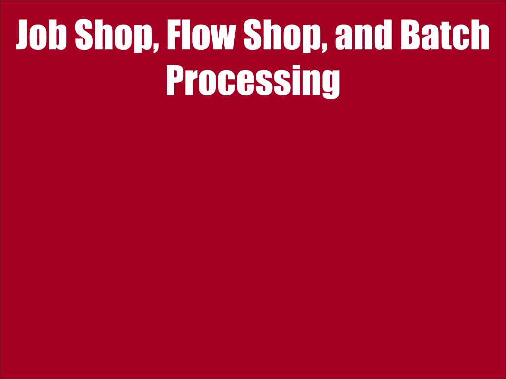 PPT - Job Shop, Flow Shop, and Batch Processing PowerPoint Presentation ...