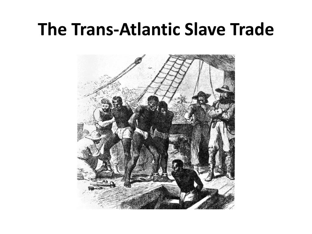 PPT - The Trans-Atlantic Slave Trade PowerPoint Presentation, free ...