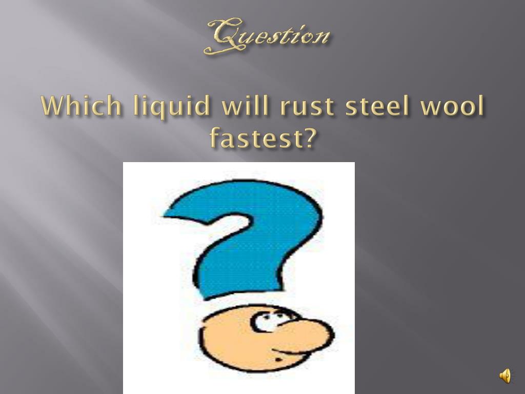 PPT - Question Which liquid will rust steel wool fastest? PowerPoint ...