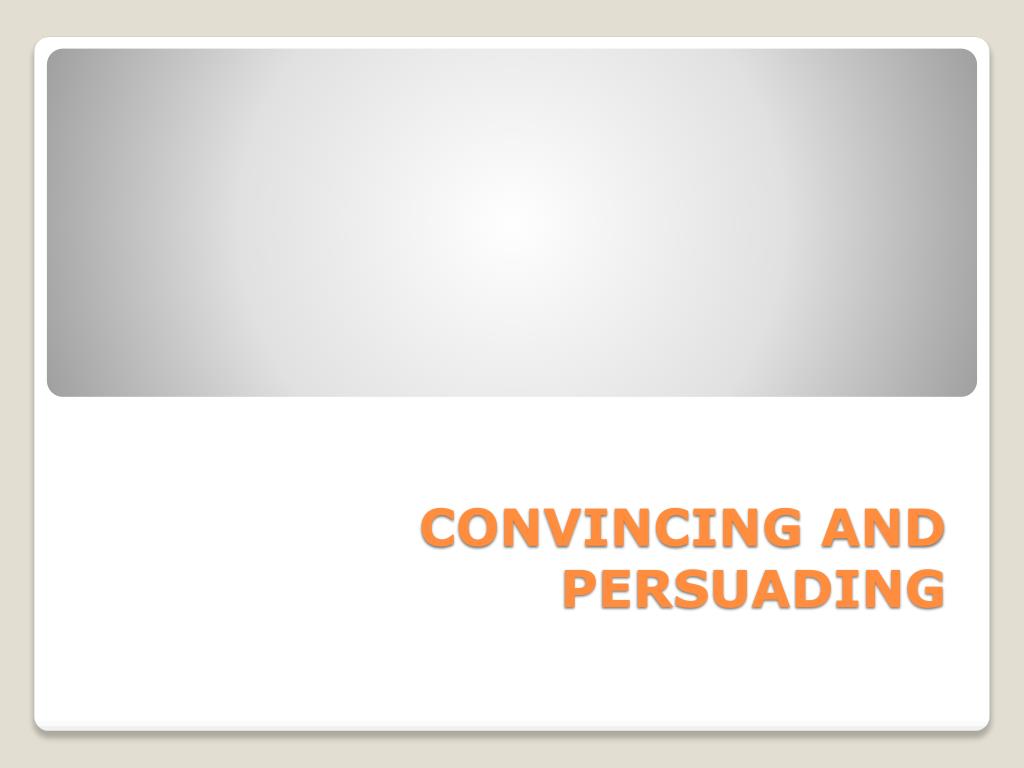 PPT - CONVINCING AND PERSUADING PowerPoint Presentation, free download ...
