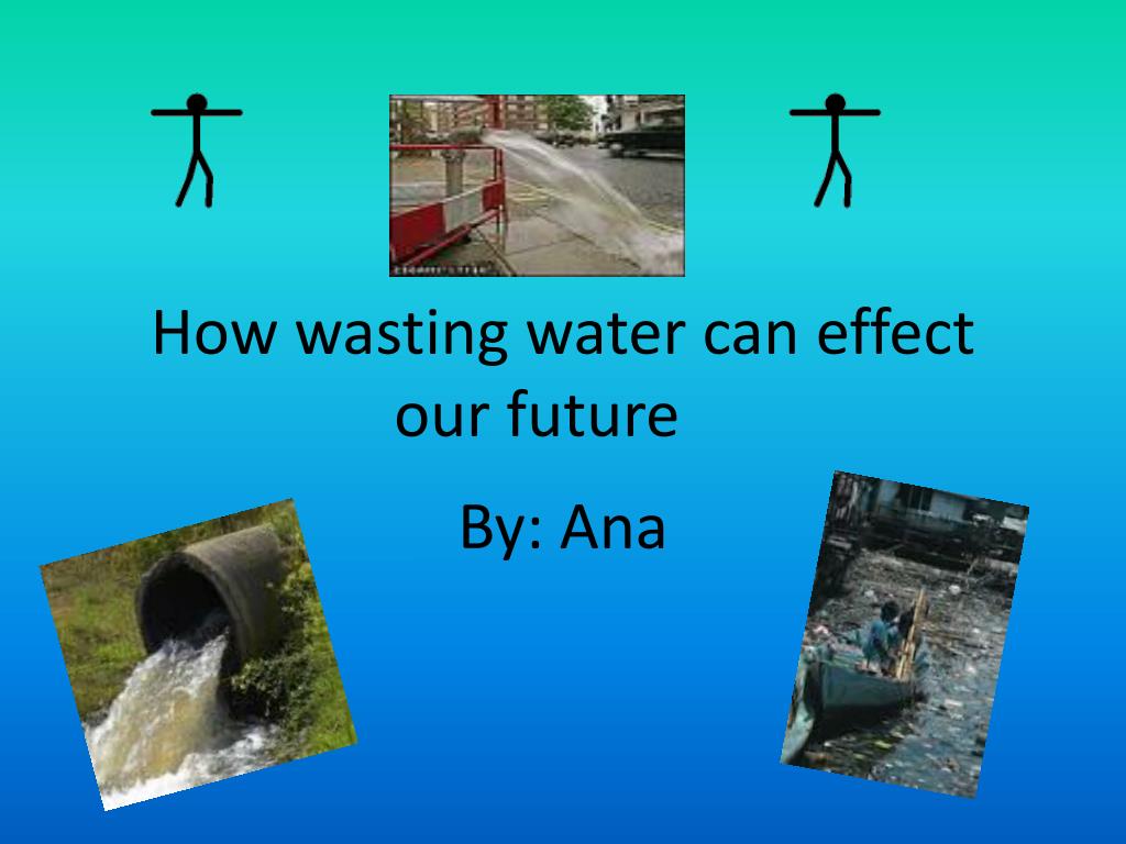 PPT - How wasting water can effect our future PowerPoint Presentation ...