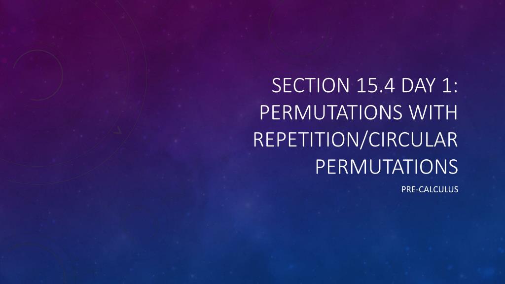 PPT - Section 15.4 Day 1: Permutations with Repetition/Circular Permutations PowerPoint ...