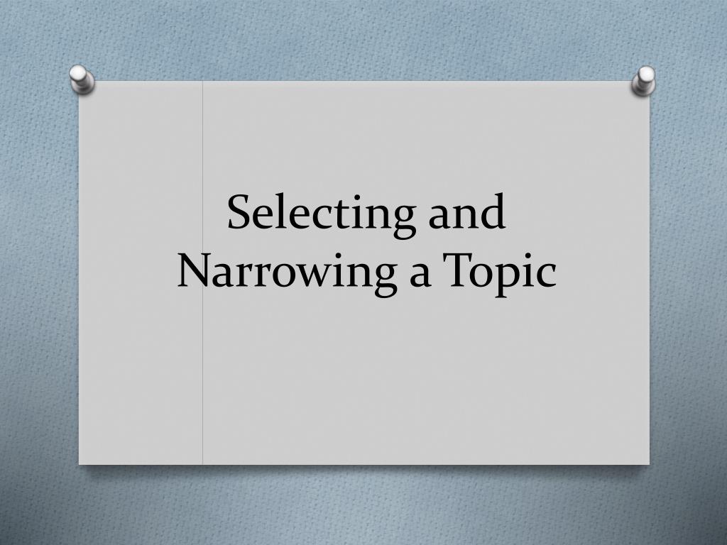 PPT - Selecting and Narrowing a Topic PowerPoint Presentation, free ...