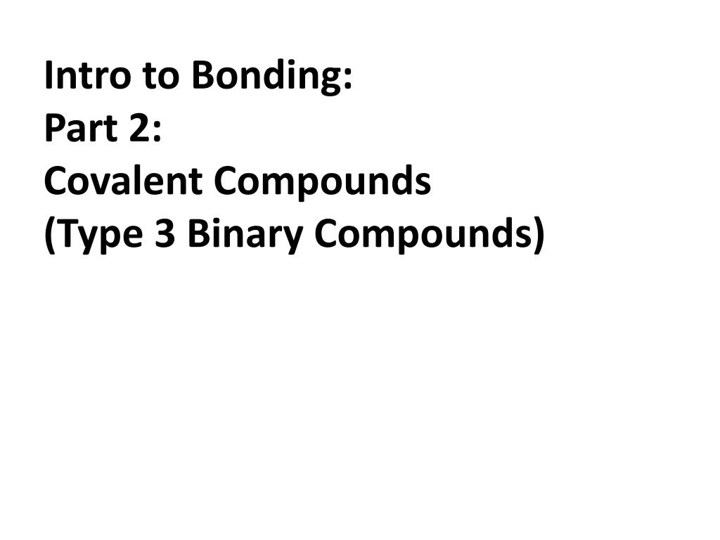 PPT - Intro to Bonding: Part 2: Covalent Compounds (Type 3 Binary ...