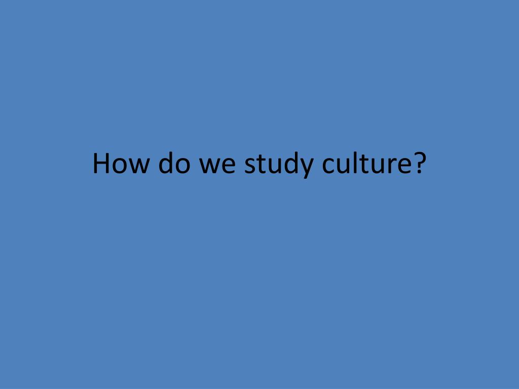 PPT - How do we study culture? PowerPoint Presentation, free download ...