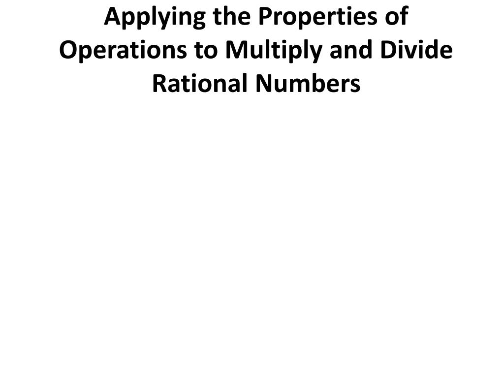 PPT - Applying the Properties of Operations to Multiply and Divide ...
