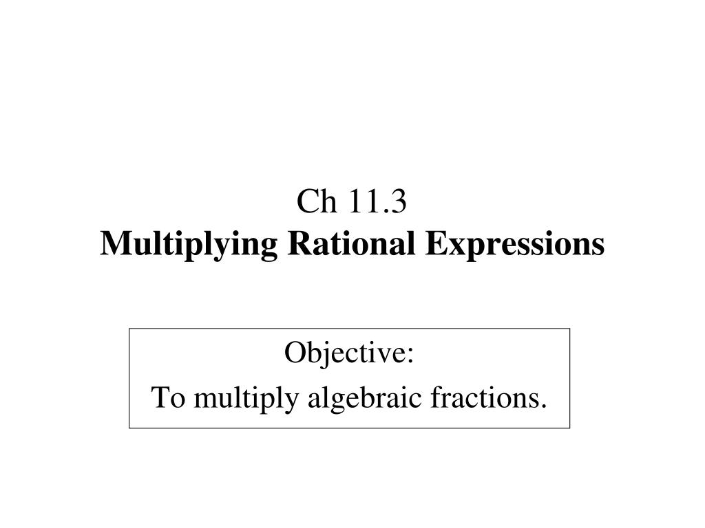 PPT - Ch 11.3 Multiplying Rational Expressions PowerPoint Presentation ...