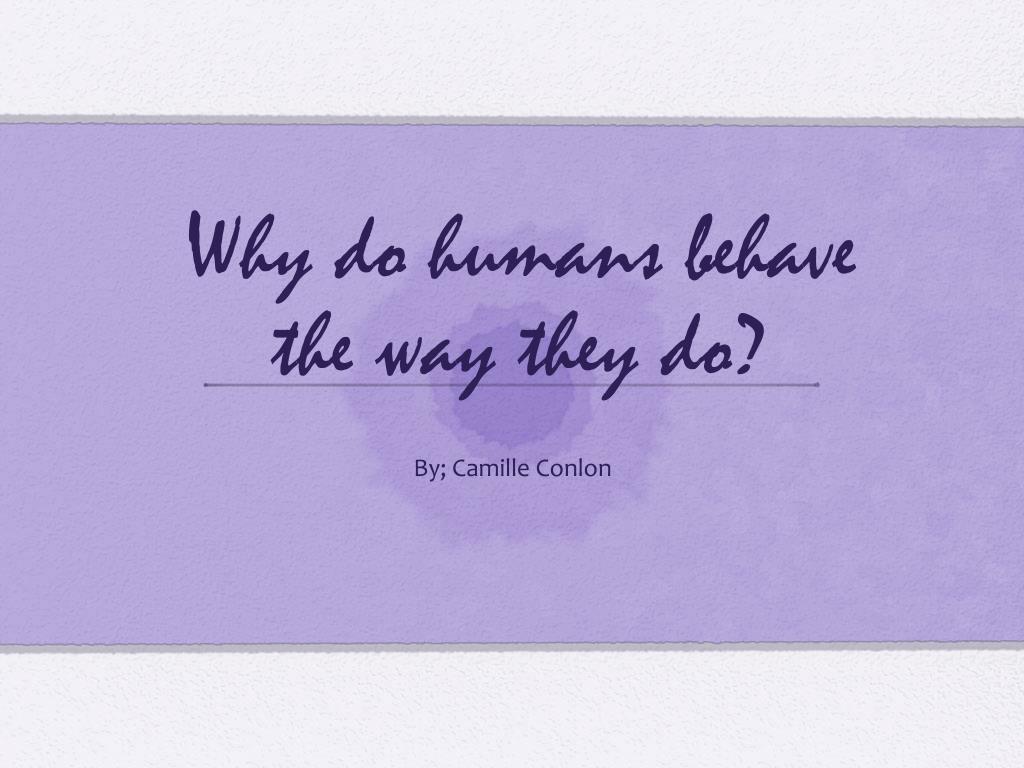 PPT - Why do humans behave the way they do? PowerPoint Presentation ...