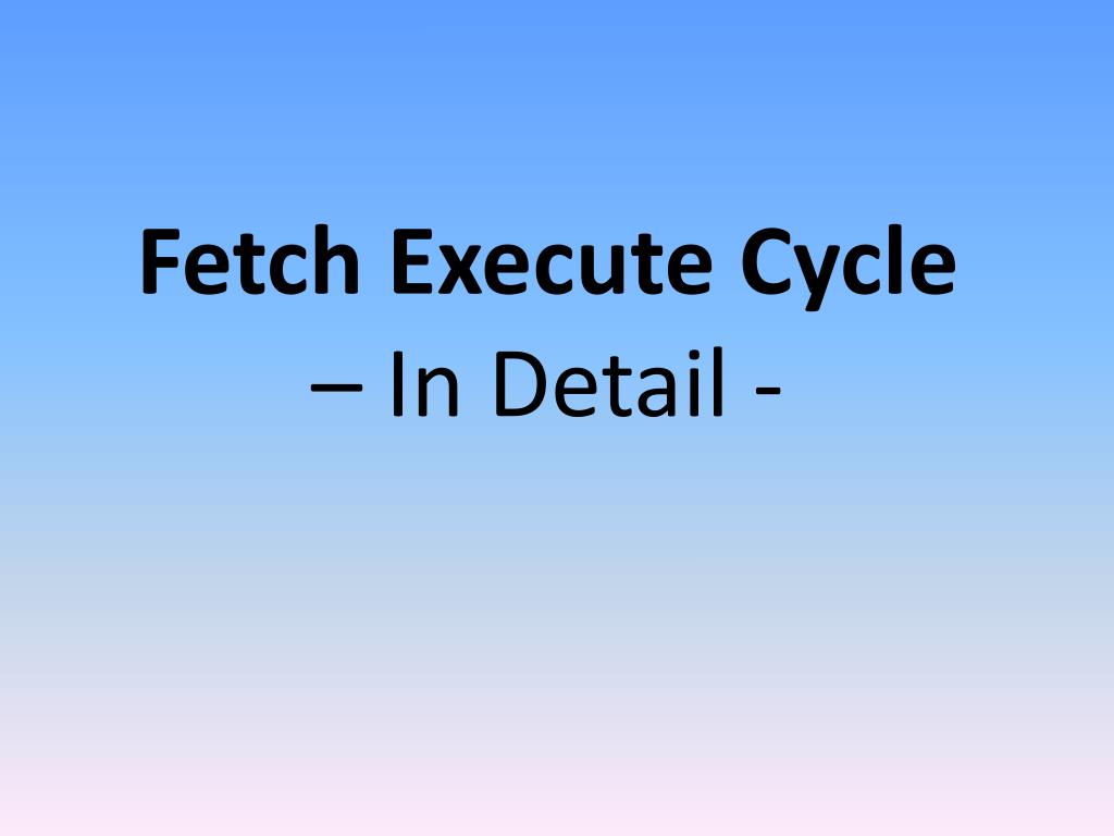 PPT - Fetch Execute Cycle – In Detail - PowerPoint Presentation, free ...