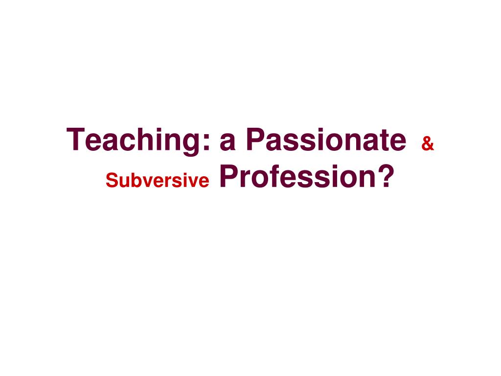 PPT - Teaching: a Passionate & Subversive Profession? PowerPoint ...