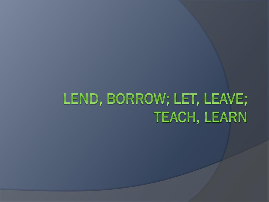 PPT - Lend, Borrow; Let, Leave; Teach, Learn PowerPoint Presentation ...