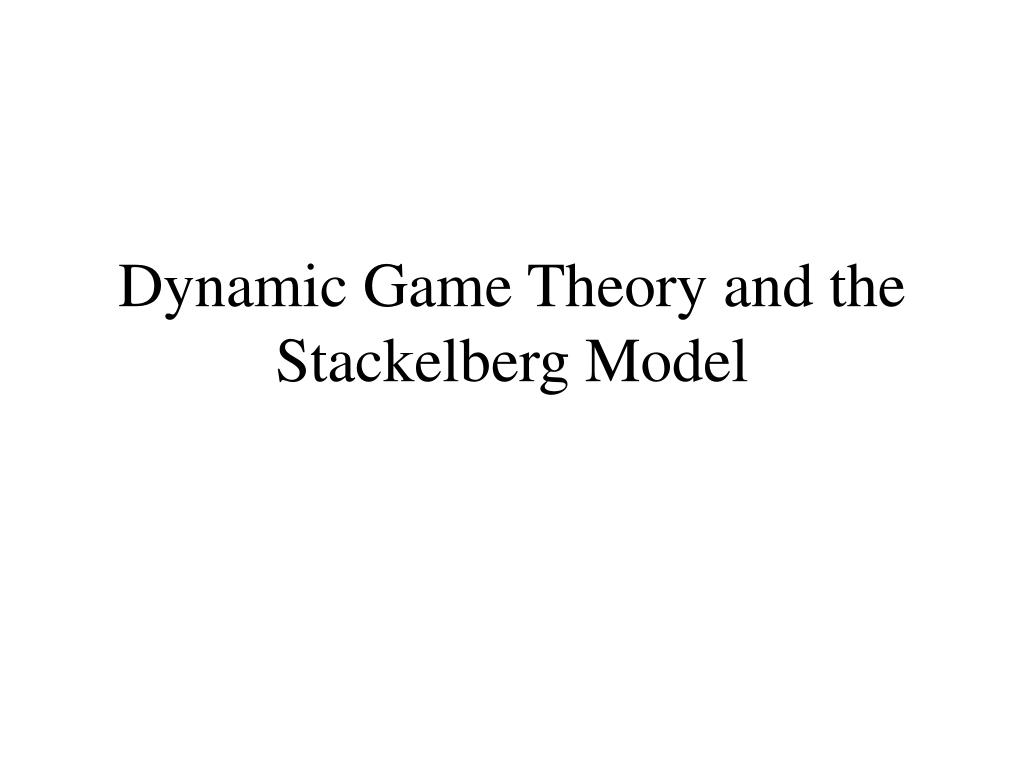 PPT - Dynamic Game Theory and the Stackelberg Model PowerPoint ...