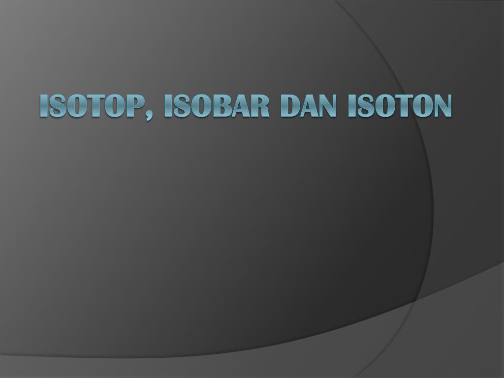 PPT - ISOTOP, ISOBAR DAN ISOTON PowerPoint Presentation, free download ...