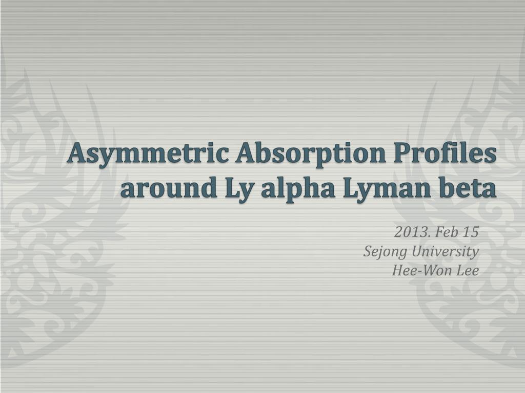 PPT - Asymmetric Absorption Profiles around Ly alpha Lyman beta ...