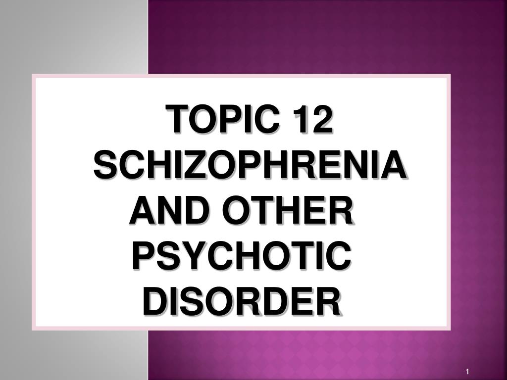 PPT - TOPIC 12 SCHIZOPHRENIA AND OTHER PSYCHOTIC DISORDER PowerPoint ...